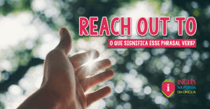 Phrasal Verb REACH OUT TO: significado e uso