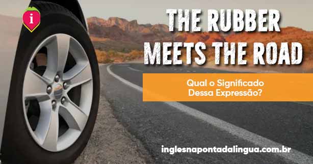 Where the Rubber Meets the Road | O que significa isso?