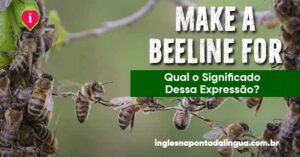 MAKE A BEELINE FOR | qual o significado dessa expressão?